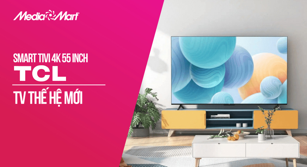 Smart Tivi TCL 4K 55 inch 55P638 - một thế hệ tivi mới